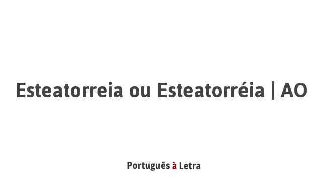 Esteatorreia ou Esteatorréia | AO | Português à Letra