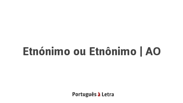 Etnónimo ou Etnônimo | AO | Português à Letra