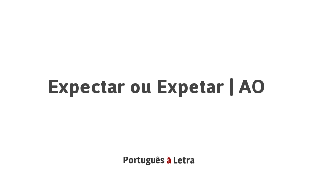 Expectar ou Expetar | AO | Português à Letra