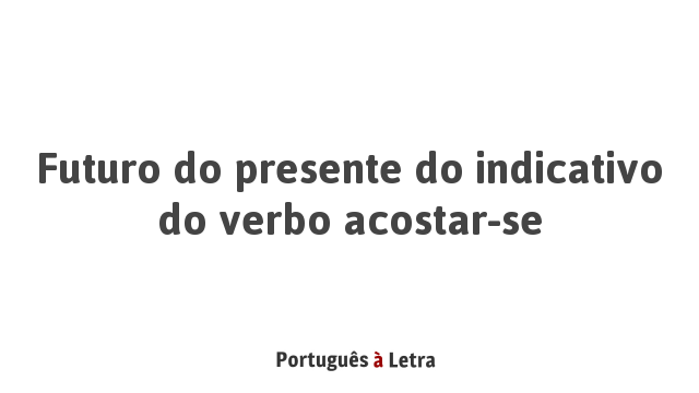 Futuro do presente do indicativo do verbo acostar-se | Português à Letra
