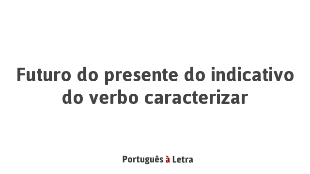 Futuro do presente do indicativo do verbo caracterizar | Português à Letra