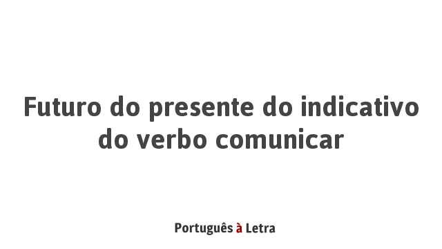 Futuro do presente do indicativo do verbo comunicar | Português à Letra