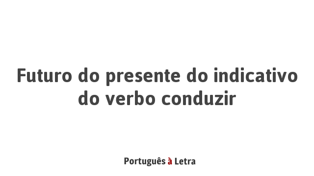 Futuro do presente do indicativo do verbo conduzir | Português à Letra
