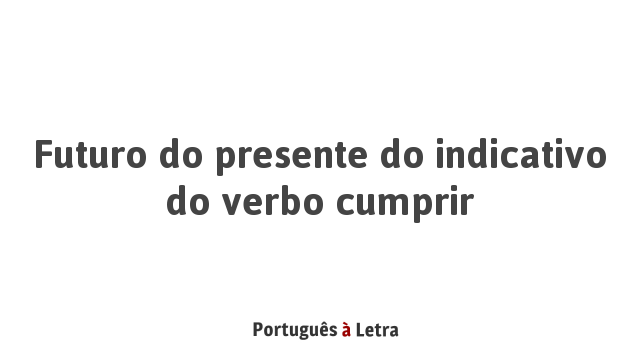 Futuro do presente do indicativo do verbo cumprir | Português à Letra