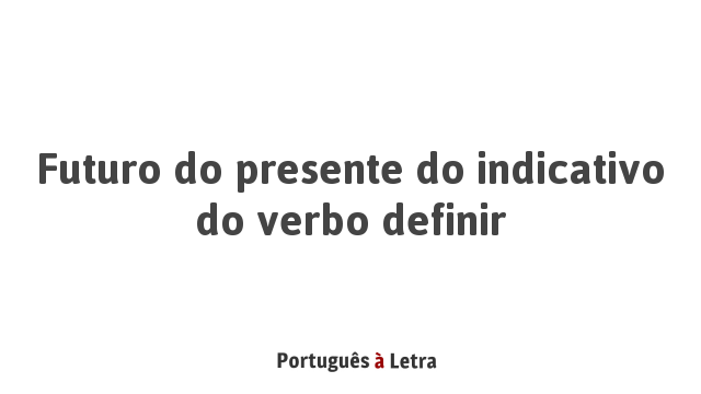Futuro do presente do indicativo do verbo definir | Português à Letra
