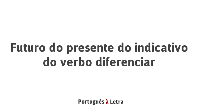 Futuro do presente do indicativo do verbo diferenciar | Português à Letra
