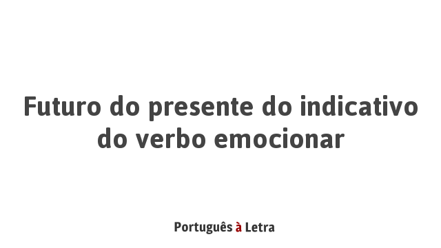 Futuro do presente do indicativo do verbo emocionar | Português à Letra