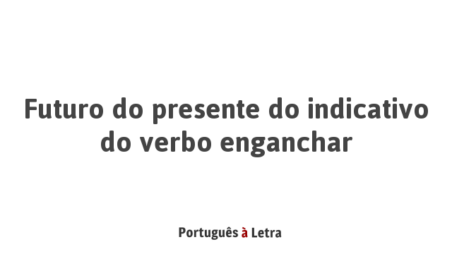 Futuro do presente do indicativo do verbo enganchar | Português à Letra