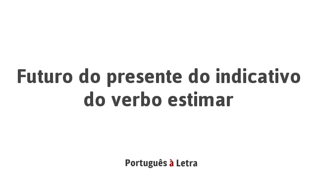 Futuro do presente do indicativo do verbo estimar | Português à Letra