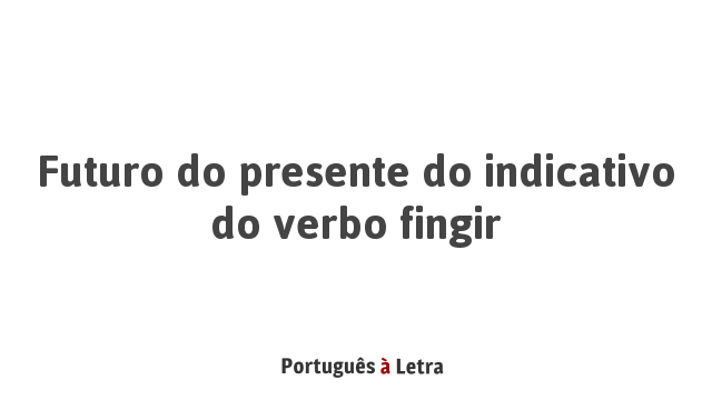 Futuro do presente do indicativo do verbo fingir | Português à Letra