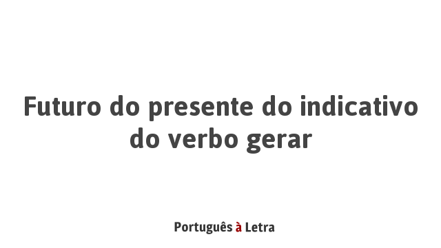 Futuro do presente do indicativo do verbo gerar | Português à Letra