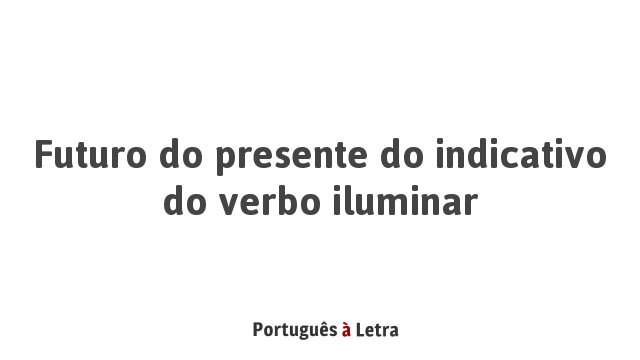 Futuro do presente do indicativo do verbo iluminar | Português à Letra