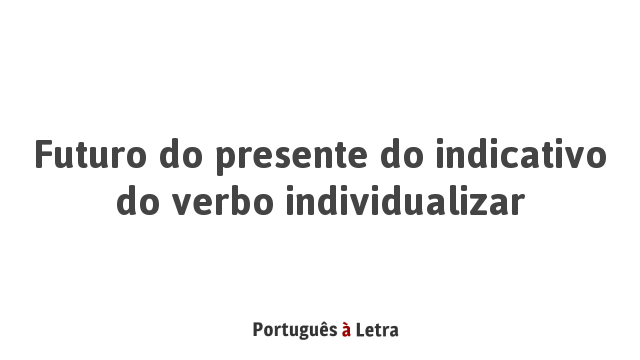 Futuro do presente do indicativo do verbo individualizar | Português à ...