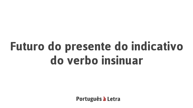 Futuro do presente do indicativo do verbo insinuar | Português à Letra