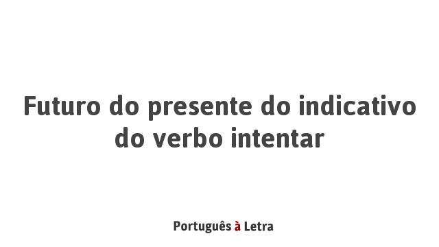 Futuro do presente do indicativo do verbo intentar | Português à Letra