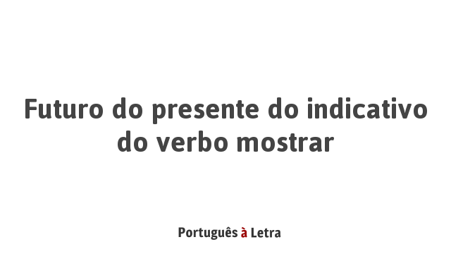 Futuro do presente do indicativo do verbo mostrar | Português à Letra
