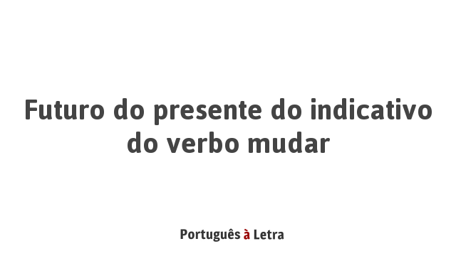 Futuro do presente do indicativo do verbo mudar | Português à Letra