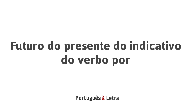 Futuro do presente do indicativo do verbo por | Português à Letra