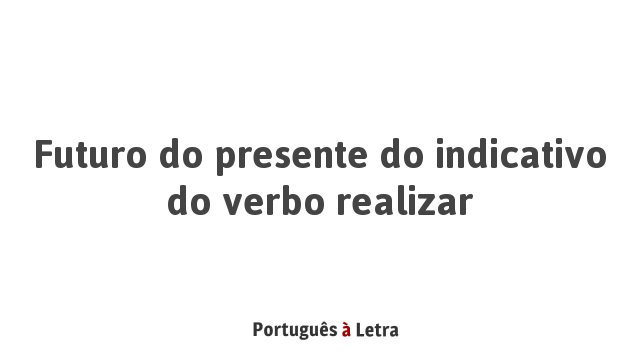 Futuro do presente do indicativo do verbo realizar | Português à Letra