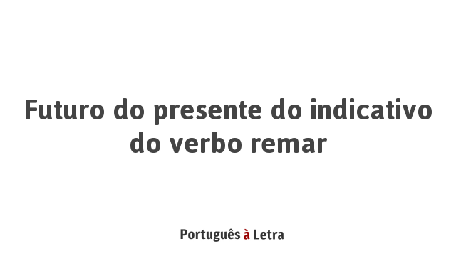 Futuro do presente do indicativo do verbo remar | Português à Letra