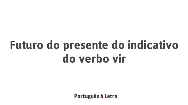 Futuro do presente do indicativo do verbo vir | Português à Letra