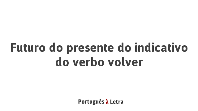 Futuro do presente do indicativo do verbo volver | Português à Letra