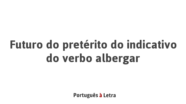 Futuro do pretérito do indicativo do verbo albergar | Português à Letra