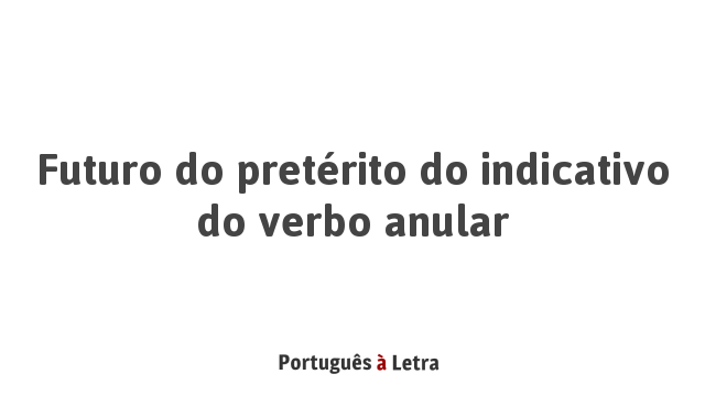 Futuro do pretérito do indicativo do verbo anular | Português à Letra