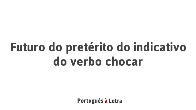 Futuro do pretérito do indicativo do verbo chocar | Português à Letra