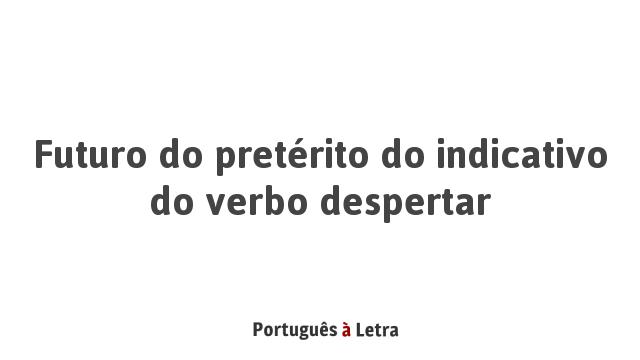 Futuro do pretérito do indicativo do verbo despertar | Português à Letra