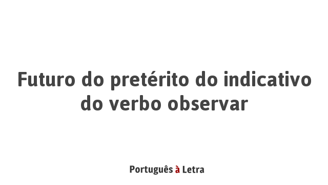 Futuro do pretérito do indicativo do verbo observar | Português à Letra