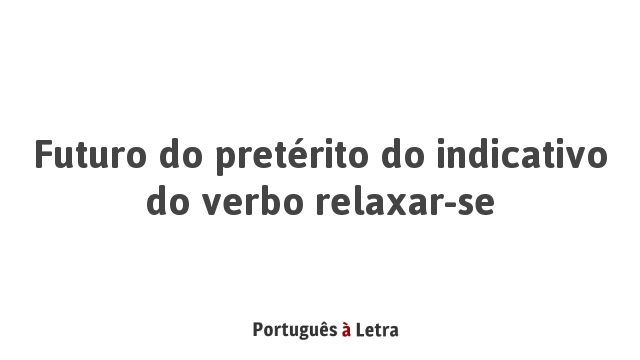 Futuro do pretérito do indicativo do verbo relaxar-se | Português à Letra