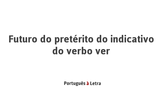 Futuro do pretérito do indicativo do verbo ver | Português à Letra