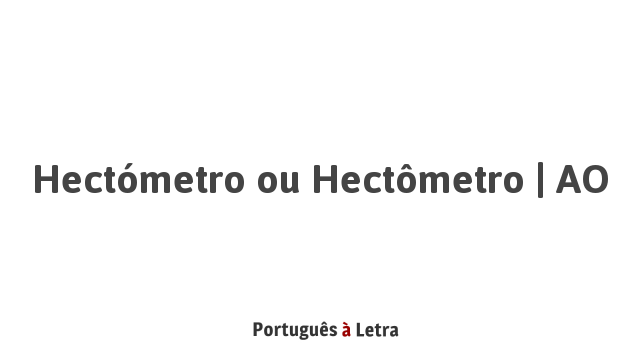 Hectómetro ou Hectômetro | AO | Português à Letra