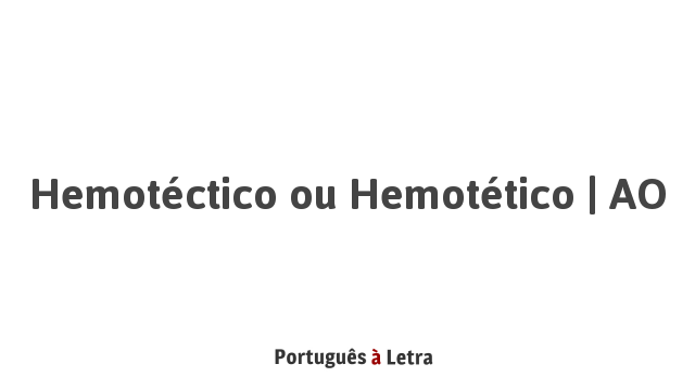 Hemotéctico ou Hemotético | AO | Português à Letra