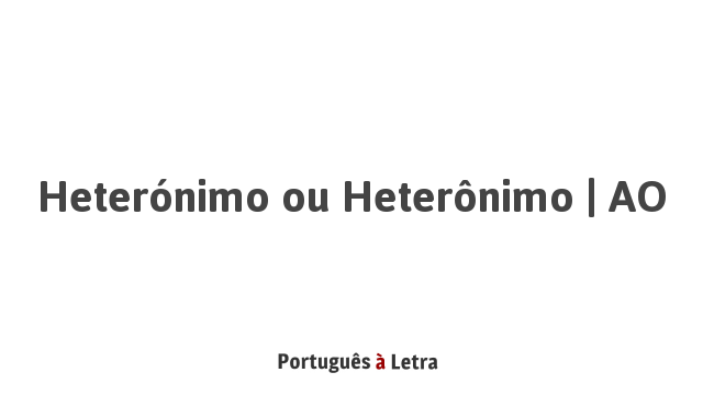 Heterónimo ou Heterônimo | AO | Português à Letra