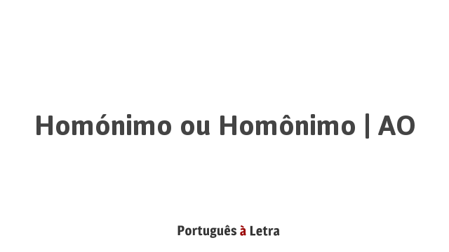 Homónimo ou Homônimo | AO | Português à Letra