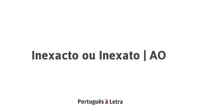 Inexacto ou Inexato | AO | Português à Letra