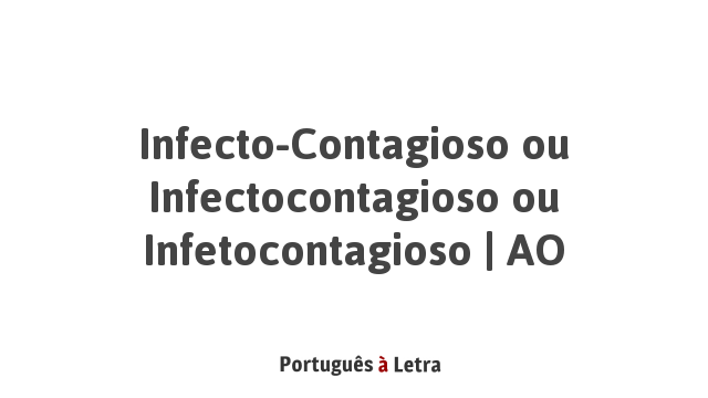 Infecto-contagioso ou Infectocontagioso ou Infetocontagioso | AO ...