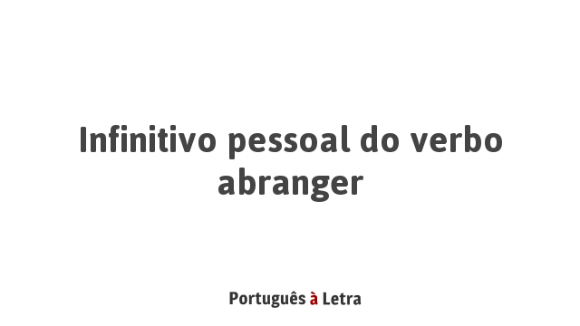 Infinitivo pessoal do verbo abranger | Português à Letra