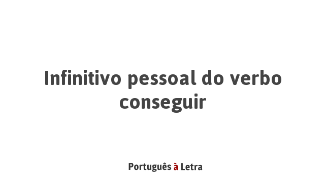 Infinitivo pessoal do verbo conseguir | Português à Letra