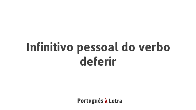 Infinitivo pessoal do verbo deferir | Português à Letra