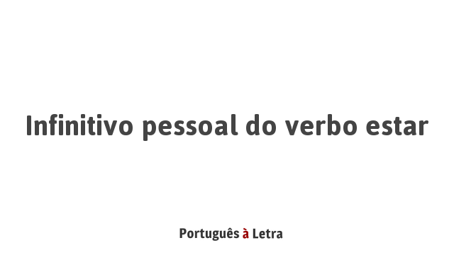 Infinitivo pessoal do verbo estar | Português à Letra