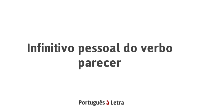 Infinitivo pessoal do verbo parecer | Português à Letra