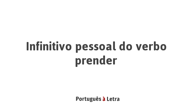 Infinitivo pessoal do verbo prender | Português à Letra
