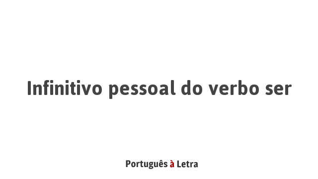 Infinitivo pessoal do verbo ser | Português à Letra
