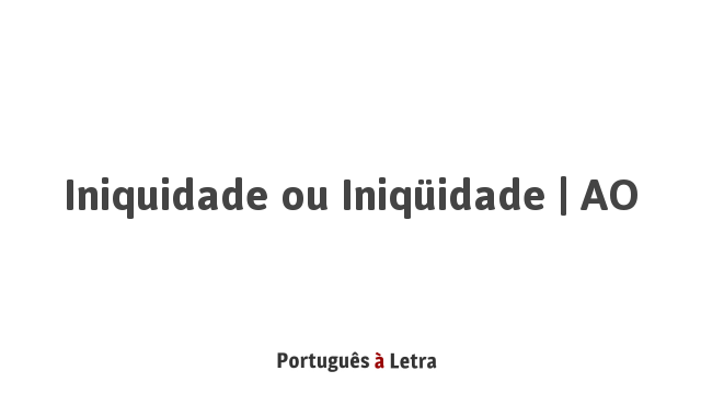 Iniquidade ou Iniqüidade | AO | Português à Letra