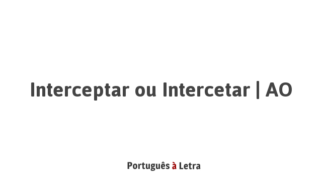 Interceptar ou Intercetar | AO | Português à Letra