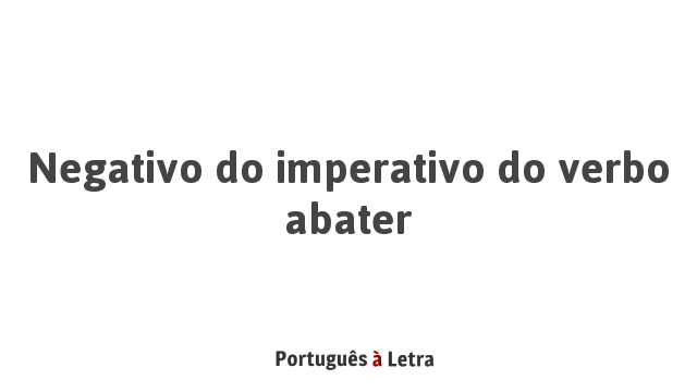 Negativo do imperativo do verbo abater | Português à Letra