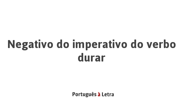 Negativo do imperativo do verbo durar | Português à Letra